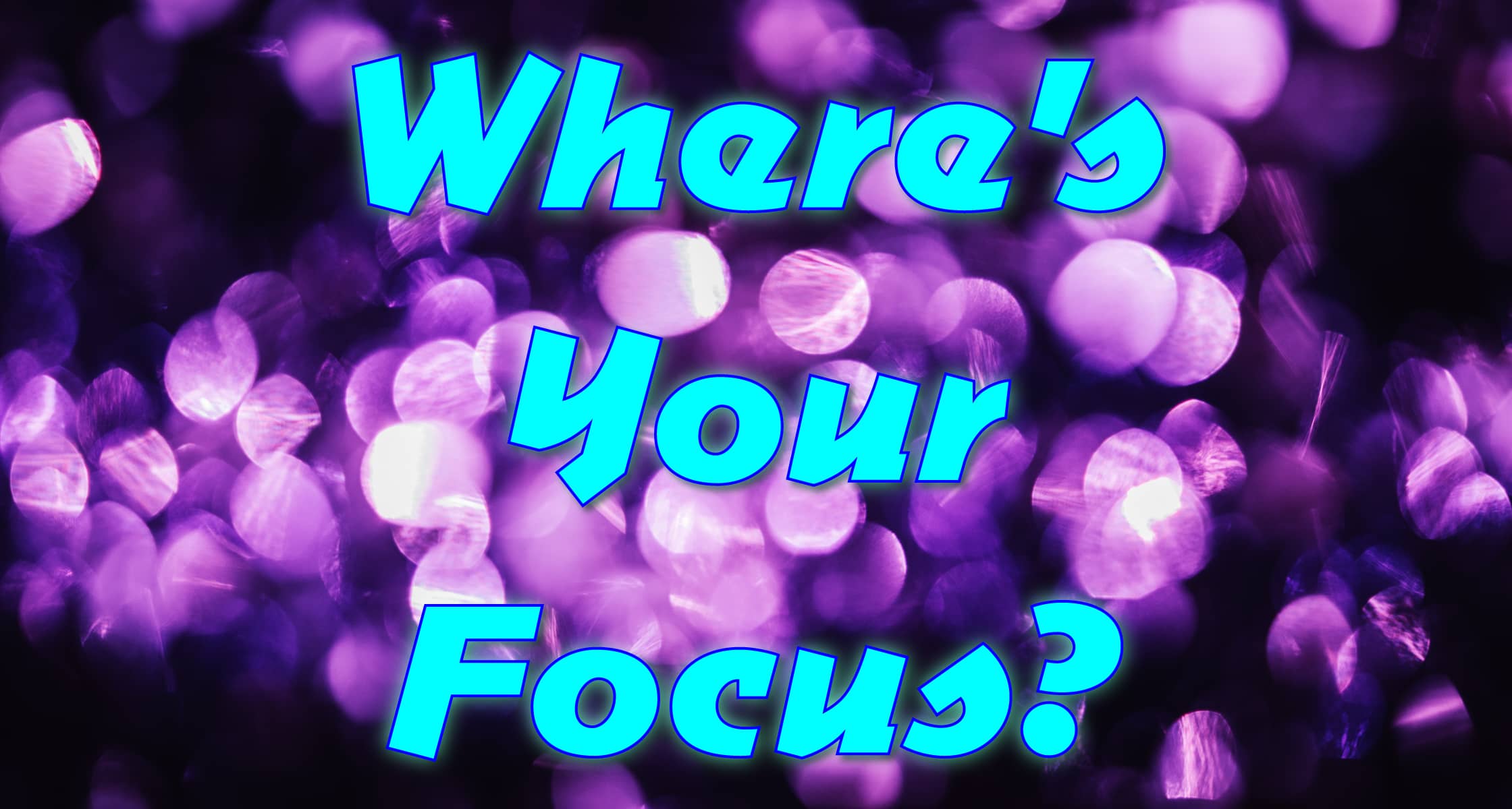 Where's Your Focus? - Your Life Mastery Coach